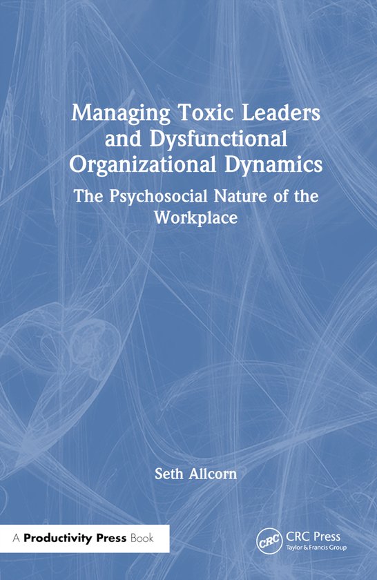 Managing Toxic Leaders and Dysfunctional Organizational Dynamics, Seth ...