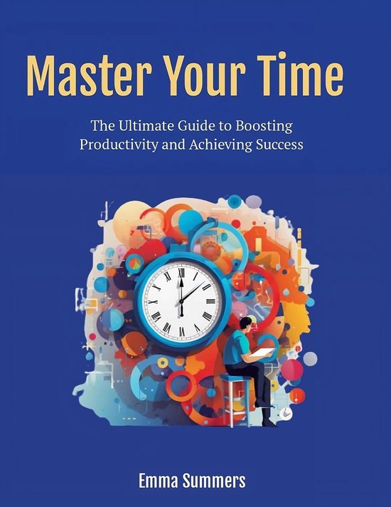 Master Your Time: The Ultimate Guide to Boosting Productivity and ...