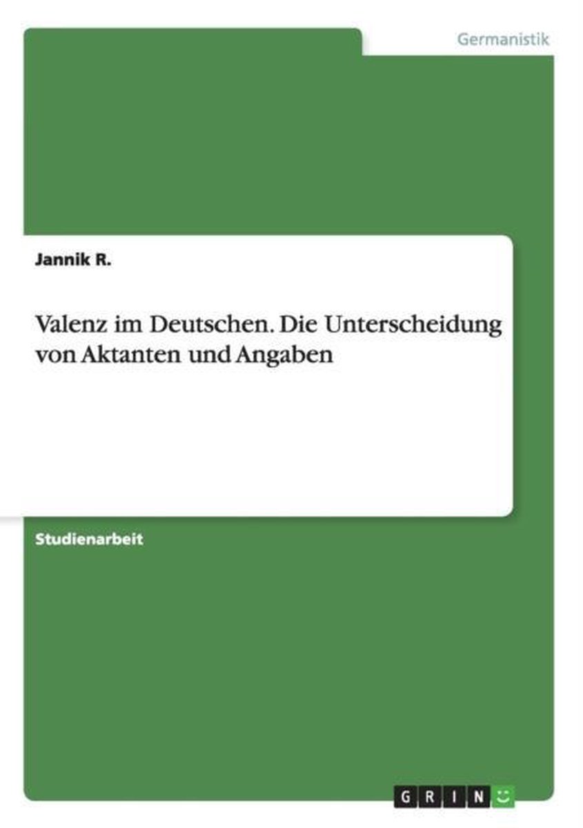 Valenz im Deutschen. Die Unterscheidung von Aktanten und Angaben ...