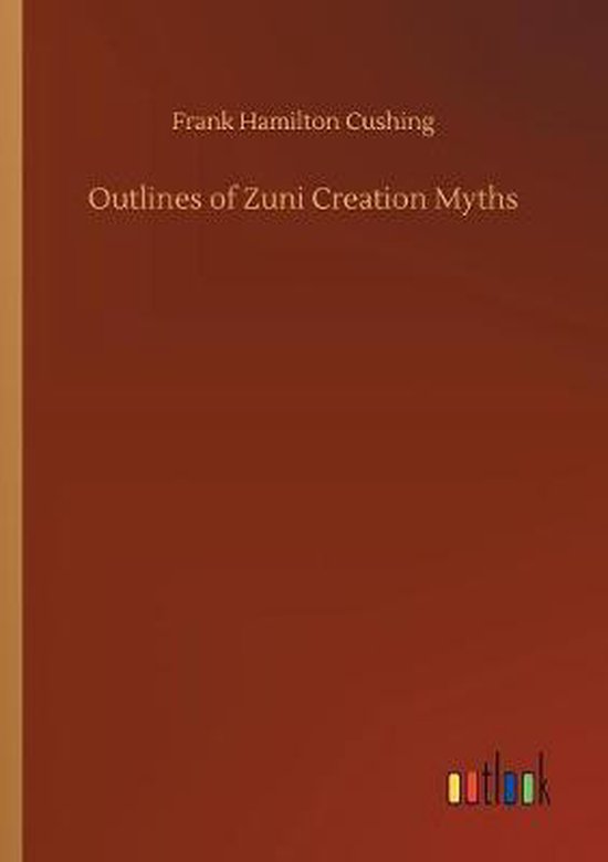 Outlines of Zuni Creation Myths, Frank Hamilton Cushing | 9783734042164 ...