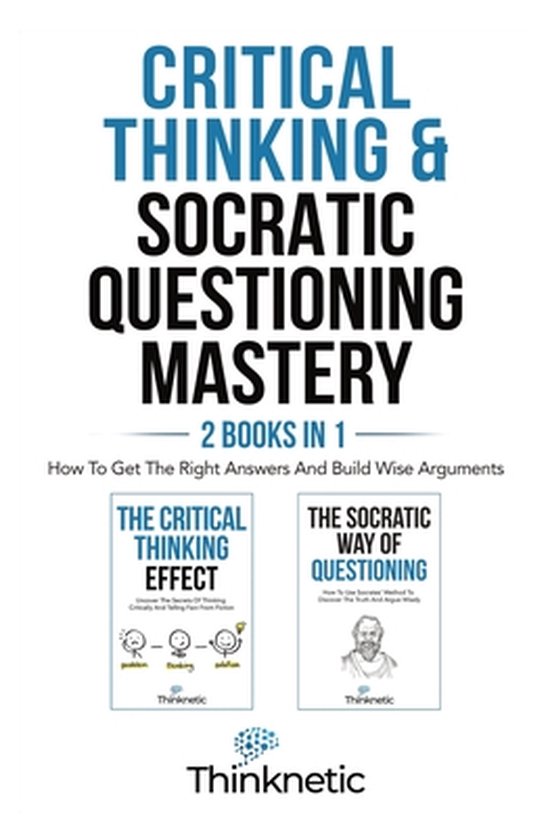 Critical Thinking & Socratic Questioning Mastery - 2 Books In 1: How To ...