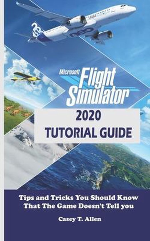 Microsoft Flight Simulator 2020 Tutorial Guide, Casey T Allen ...
