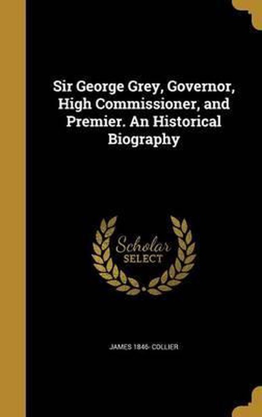 Sir George Grey, Governor, High Commissioner, and Premier. an ...
