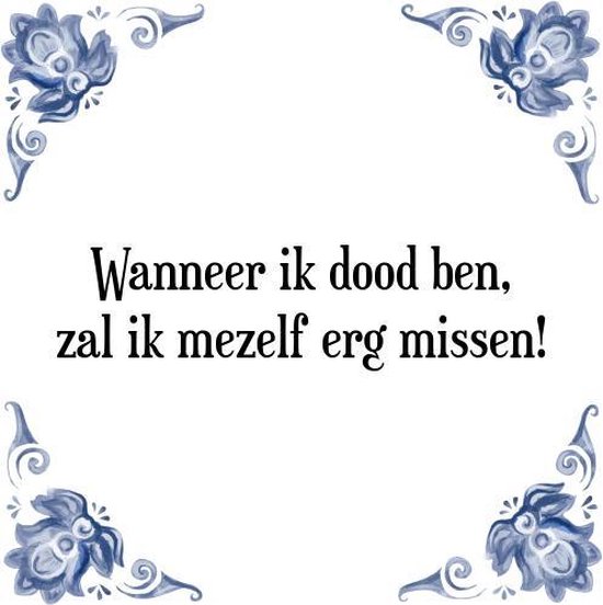 Tegeltje met Spreuk (Tegeltjeswijsheid): Wanneer ik dood ben, zal ik mezelf erg... | bol.com