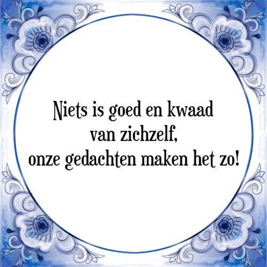 Tegeltje met Spreuk (Tegeltjeswijsheid): Niets is goed en kwaad van zichzelf, onze... | bol.com