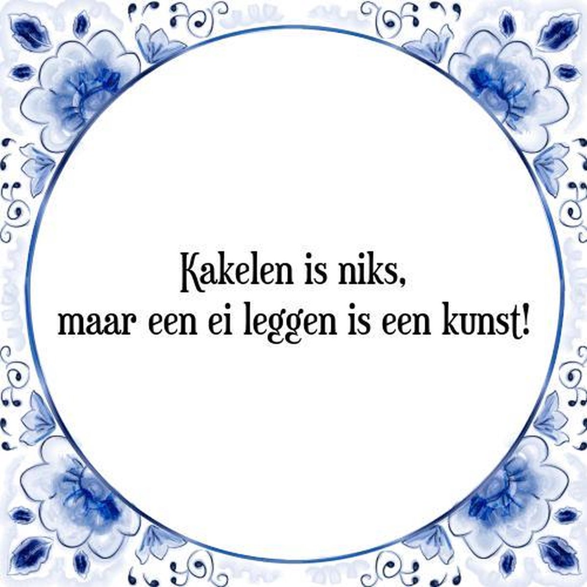 Tegeltje met Spreuk (Tegeltjeswijsheid): Kakelen is niks, maar een ei ...