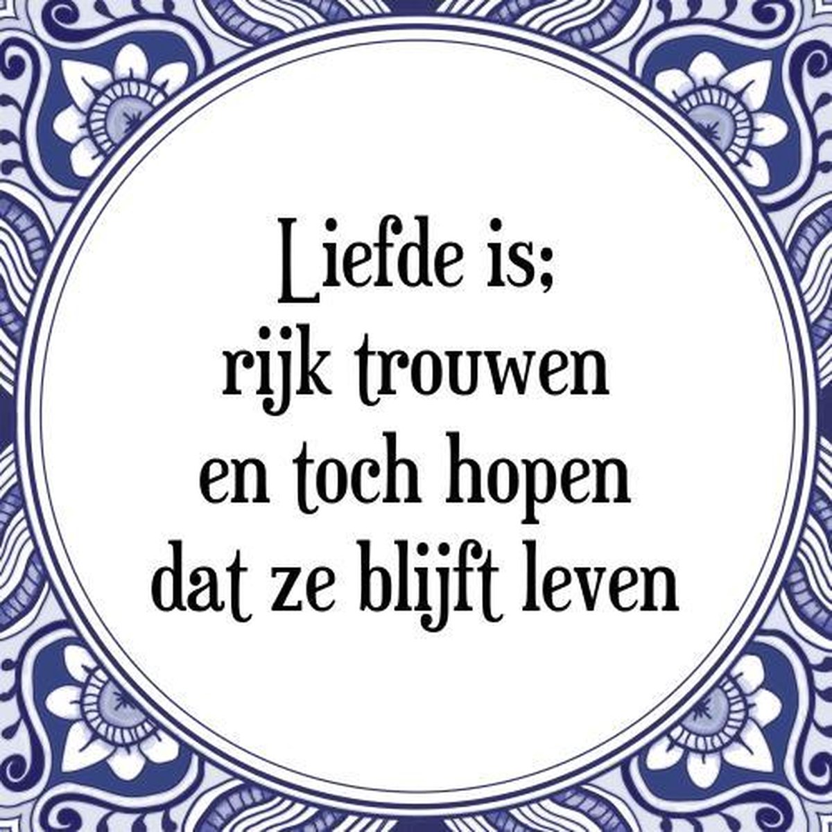 Tegeltje met Spreuk (Tegeltjeswijsheid): Liefde is; rijk trouwen en toch hopen dat ze... | bol.com