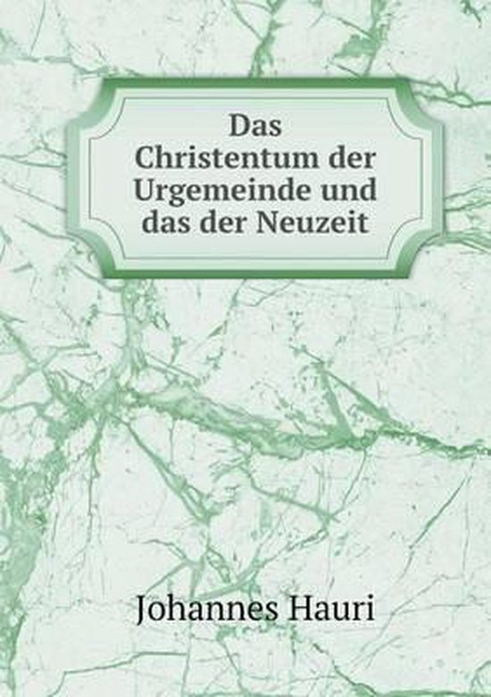 Das Christentum der Urgemeinde und das der Neuzeit, Johannes Hauri ...