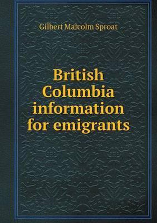 British Columbia information for emigrants, Gilbert Malcolm Sproat ...