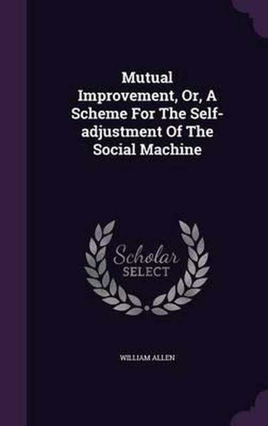 Mutual Improvement, Or, a Scheme for the Self-Adjustment of the Social ...