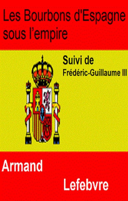Les Bourbons d'Espagne sous l'Empire (ebook), Armand Lefebvre ...