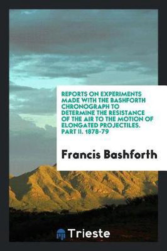 Reports on Experiments Made with the Bashforth Chronograph to Determine ...