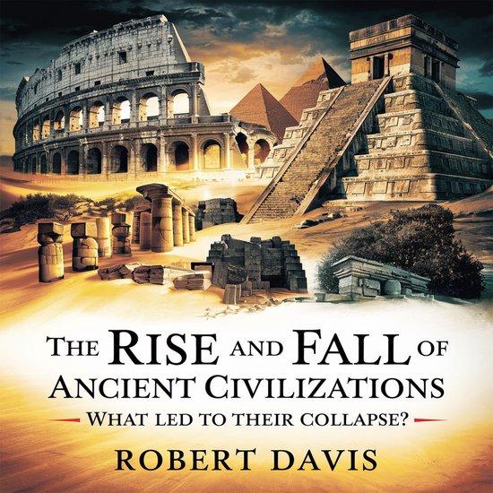 Rise and Fall of Ancient Civilizations – What Led to Their Collapse ...