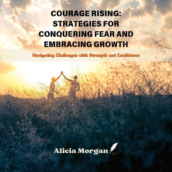 Courage Rising: Strategies for Conquering Fear and Embracing Growth ...