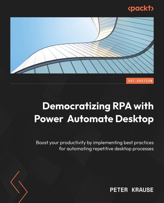Democratizing RPA with Power Automate Desktop (ebook), Peter Krause ...