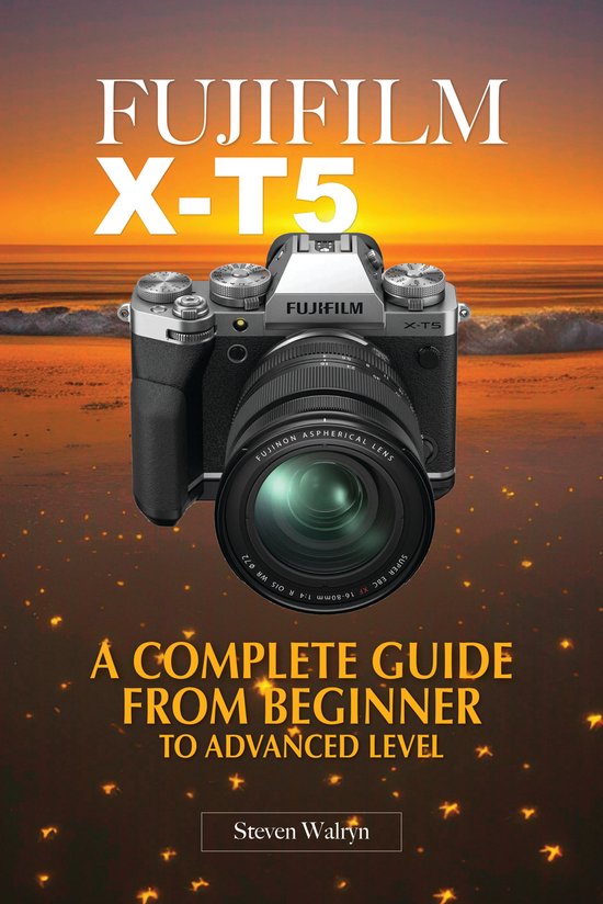 Fujifilm X-T5: A Complete Guide From Beginner To Advanced Level (ebook), Steven Walryn... | bol