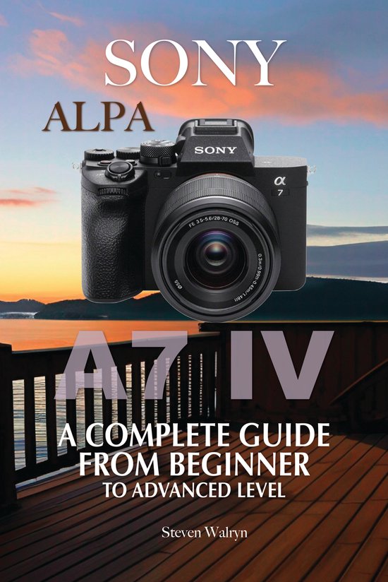 Sony Alpha A7 IV: A Complete Guide From Beginner To Advanced Level (ebook), Steven... | bol