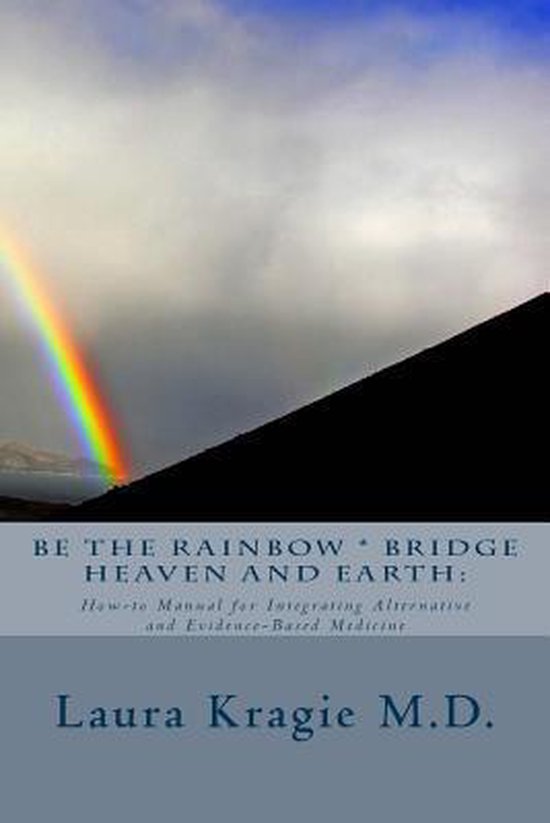 Be the Rainbow * Bridge Heaven and Earth, Laura Kragie M D ...
