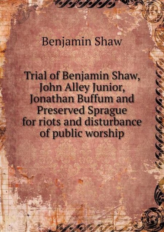 Trial of Benjamin Shaw, John Alley Junior, Jonathan Buffum and ...