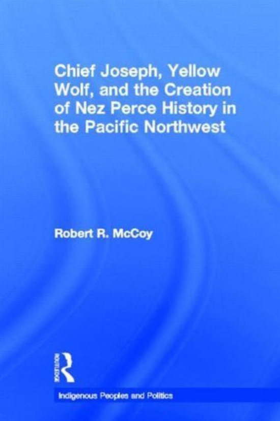 Chief Joseph, Yellow Wolf, and the Creation of Nez Perce History in the ...