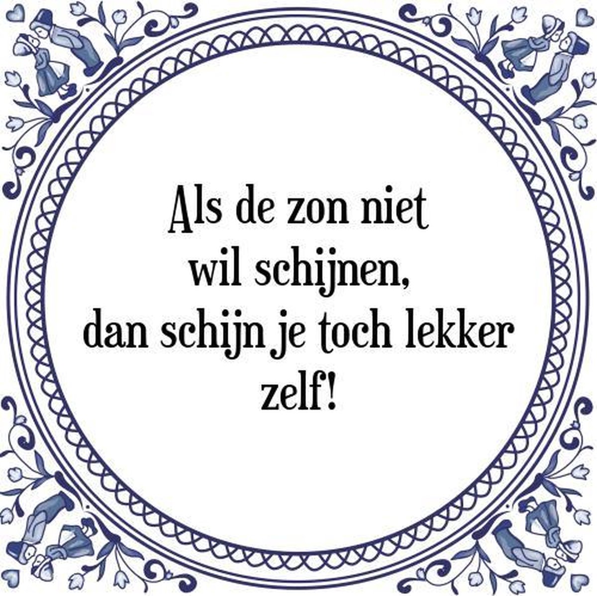 Tegeltje met Spreuk (Tegeltjeswijsheid): Als de zon niet wil schijnen, dan schijn je... | bol.com
