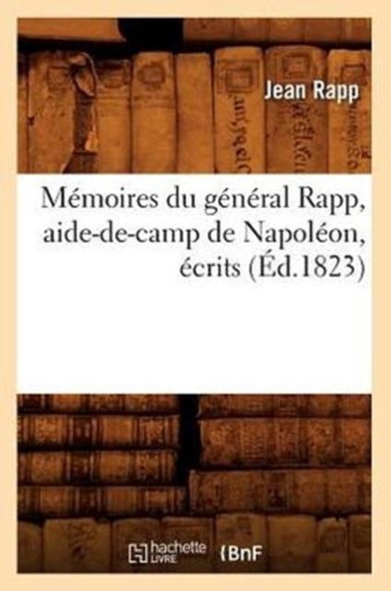 Histoire- Mémoires Du Général Rapp, Aide-De-Camp de Napoléon, Écrits ...