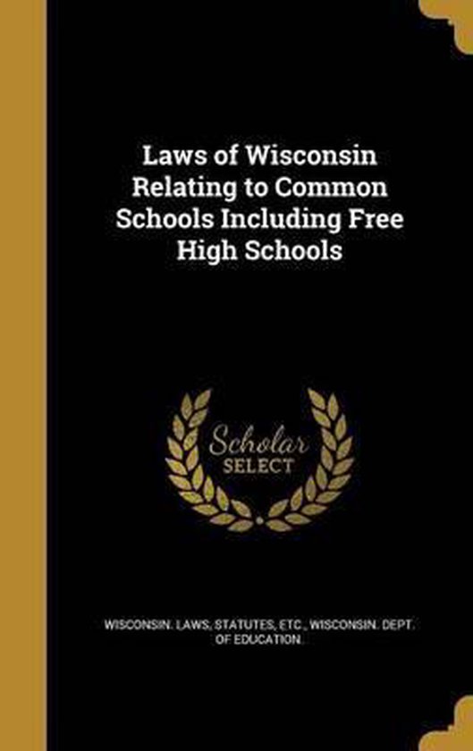 Laws of Wisconsin Relating to Common Schools Including Free High ...