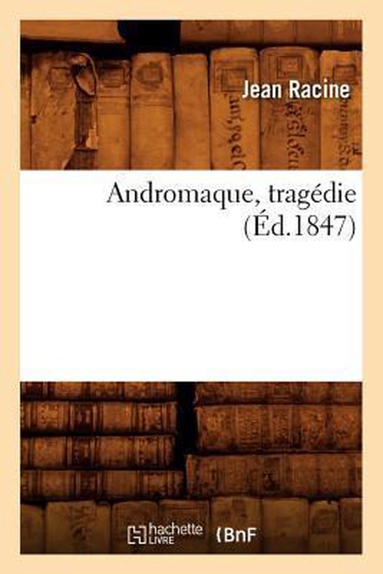 Litterature- Andromaque, Tragédie (Éd.1847), Jean Racine ...