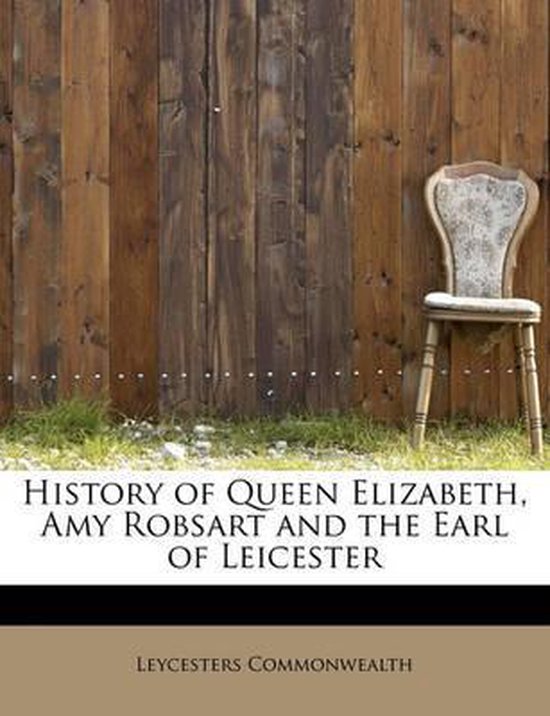 History of Queen Elizabeth, Amy Robsart and the Earl of Leicester ...