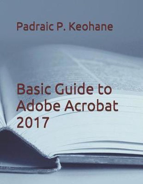 Basic Guide to Adobe Acrobat 2017 | 9781091883055 | Padraic P Keohane ...