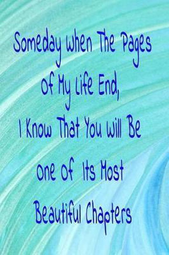 Someday When The Pages Of My Life End I Know That You Will Be One Of