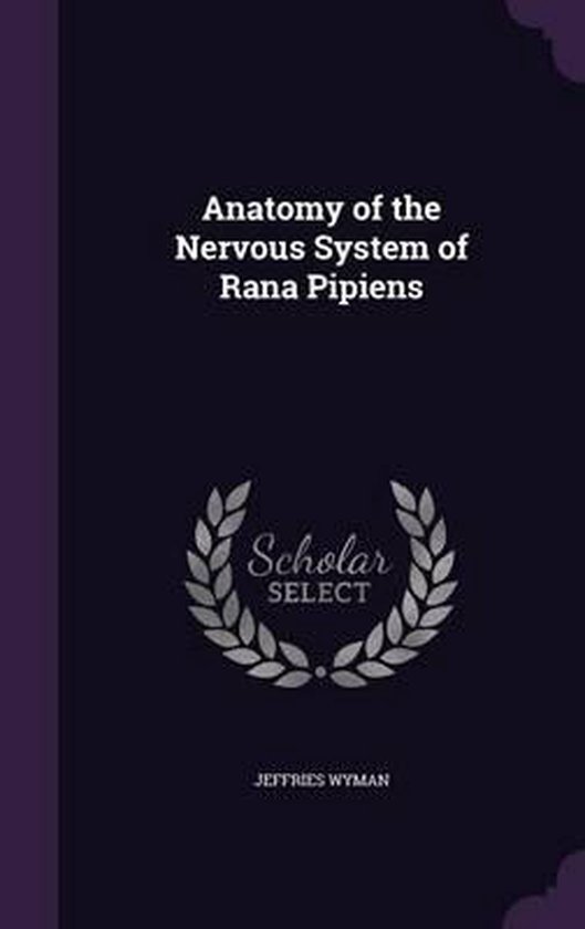 Anatomy of the Nervous System of Rana Pipiens, Jeffries Wyman ...