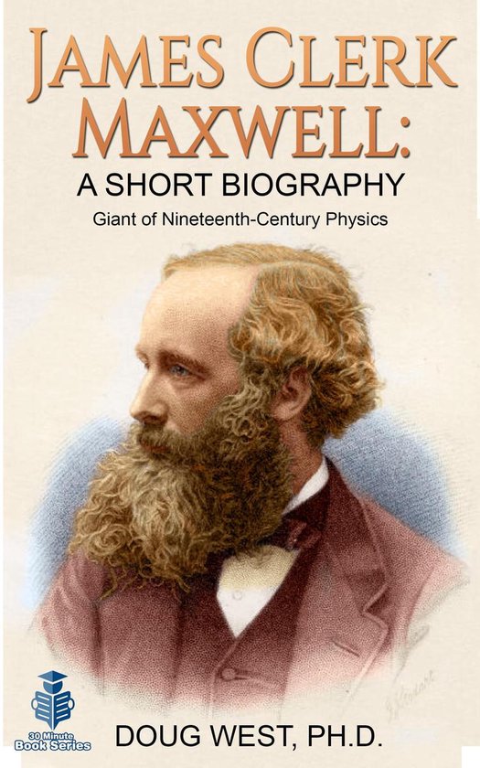 James Clerk Maxwell: A Short Biography Giant of Nineteenth-Century ...