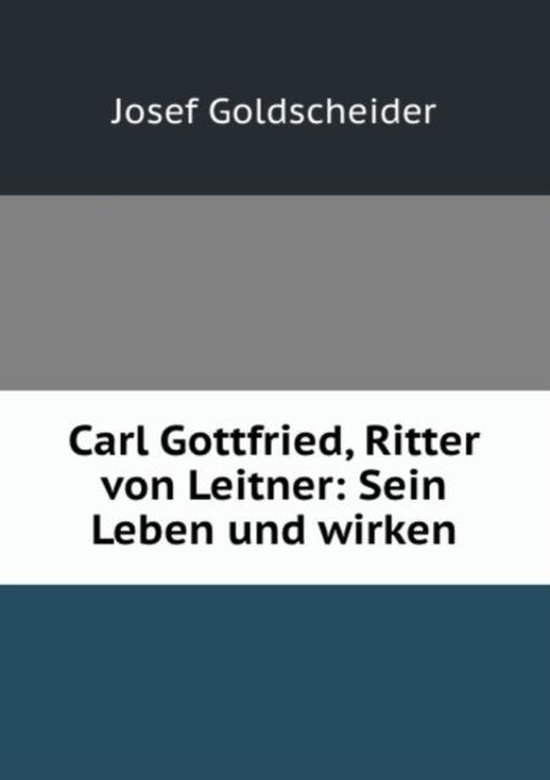 Carl Gottfried, Ritter von Leitner: Sein Leben und wirken, Goldscheider ...