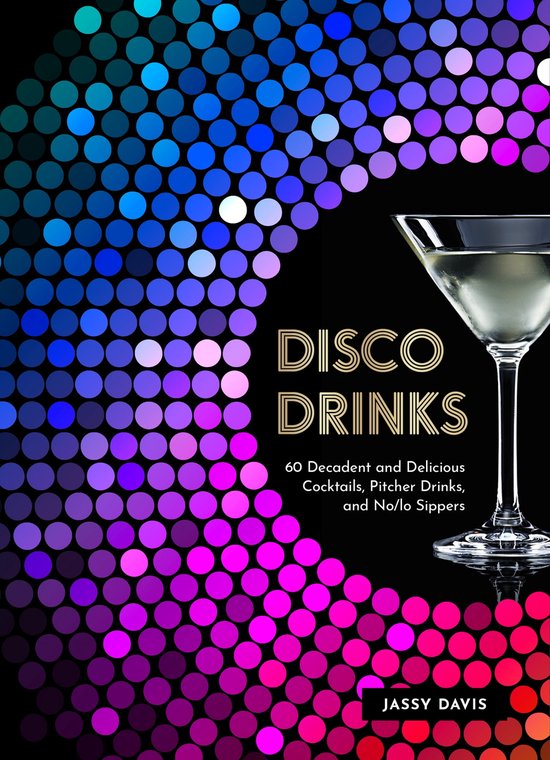 Disco Drinks: 60 decadent and delicious cocktails, pitcher drinks, and ...