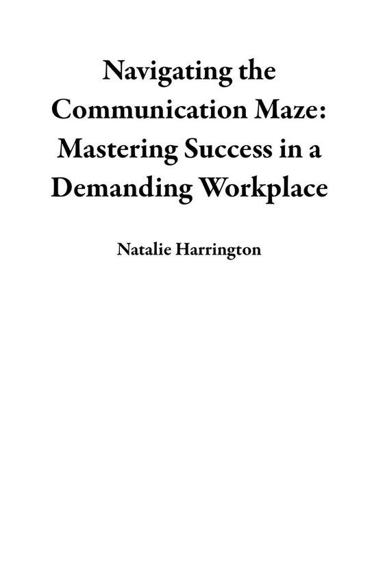 Navigating the Communication Maze: Mastering Success in a Demanding ...