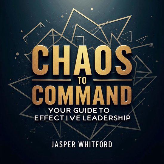 Chaos to Command: Your Guide to Effective Leadership, Jasper Whitford ...