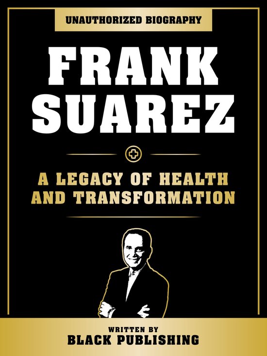 Frank Suarez - A Legacy Of Health And Transformation: Unauthorized ...