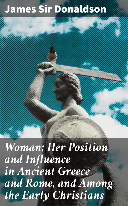 Woman; Her Position and Influence in Ancient Greece and Rome, and Among ...