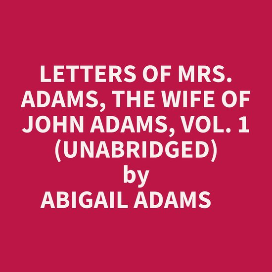 LETTERS OF MRS. ADAMS, THE WIFE OF JOHN ADAMS, VOL. 1 (UNABRIDGED ...