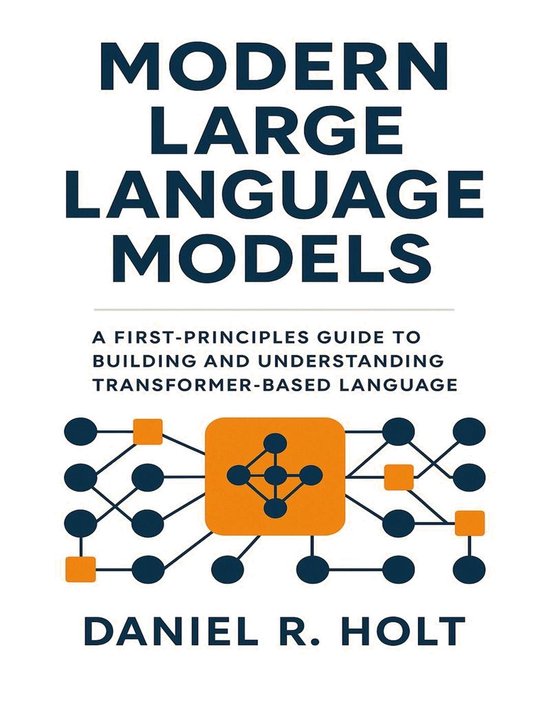 Modern Large Language Models: A First-Principles Guide to Building and ...