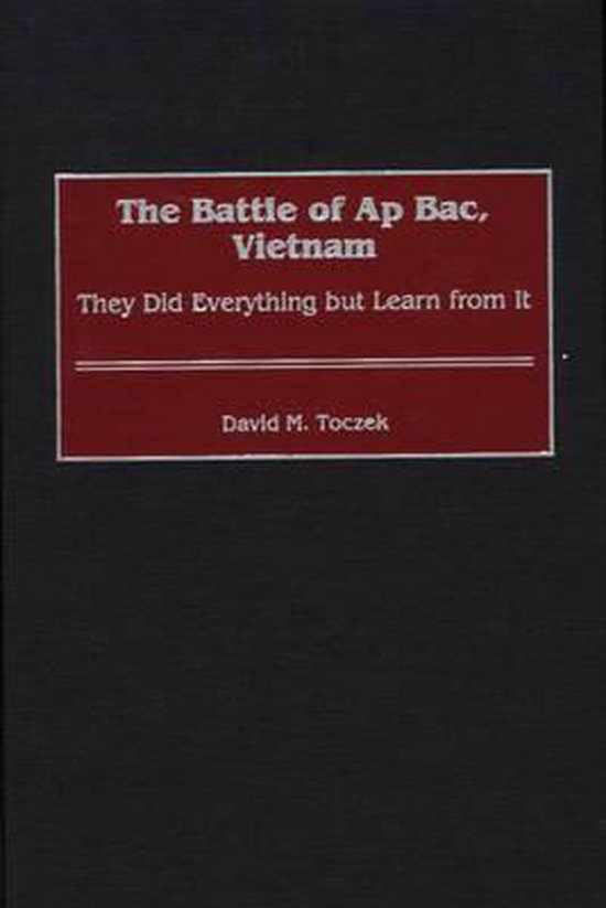The Battle of Ap Bac, Vietnam | 9780313316753 | David M. Toczek ...