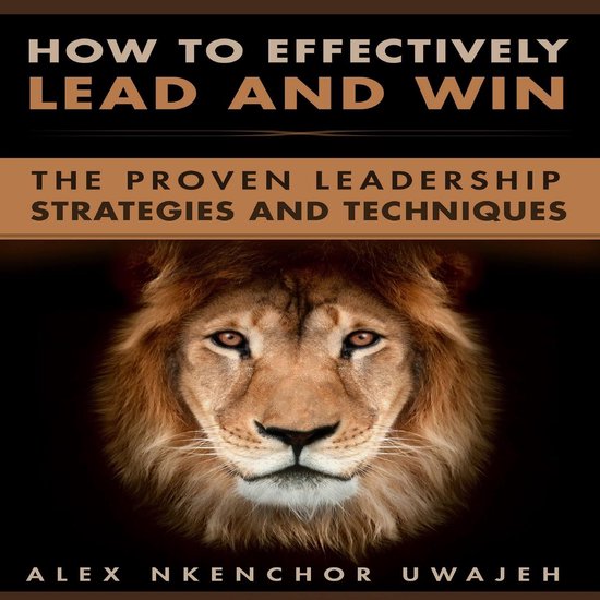 How to Effectively Lead and Win: The Proven Leadership Strategies and ...