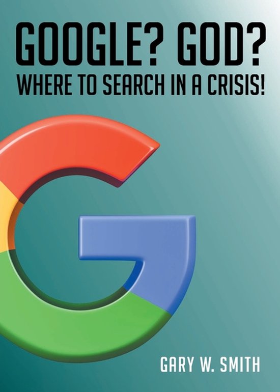 Google? God? Where to Search in a Crisis!, Gary W Smith | 9798894282596 ...