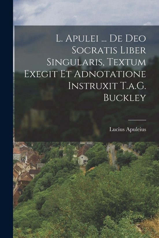 L. Apulei ... De Deo Socratis Liber Singularis, Textum Exegit Et ...