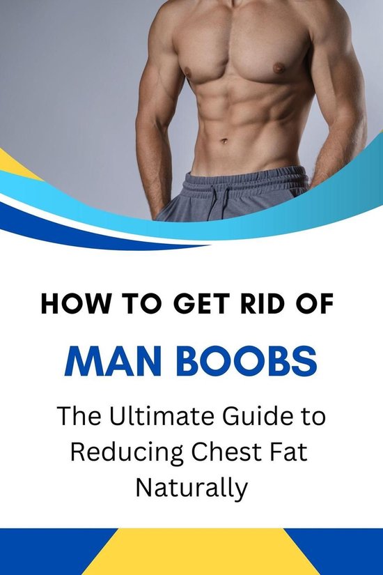 How to Get Rid of Man Boobs: The Ultimate Guide to Reducing Chest Fat ...