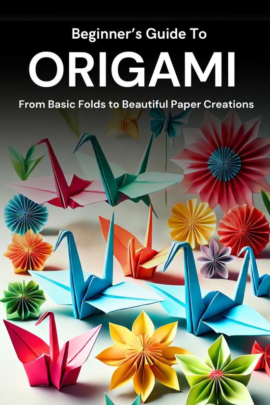 Beginner’s Guide to Origami: From Basic Folds to Beautiful Paper ...