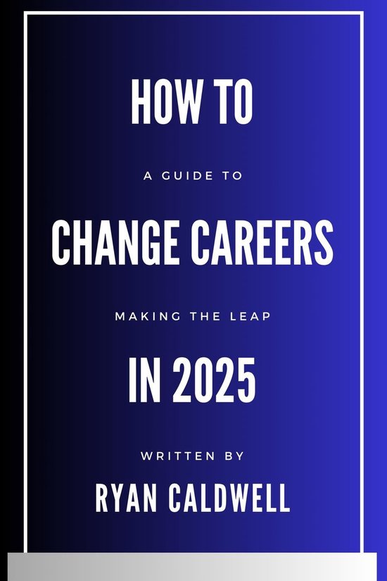 How to Change Careers in 2025: A Guide to Making the Leap (ebook), Ryan Caldwell |... | bol