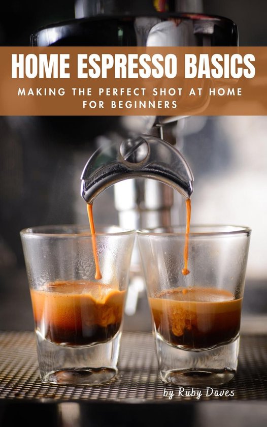 Home Espresso Basics: Making the Perfect Shot at Home for Beginners ...