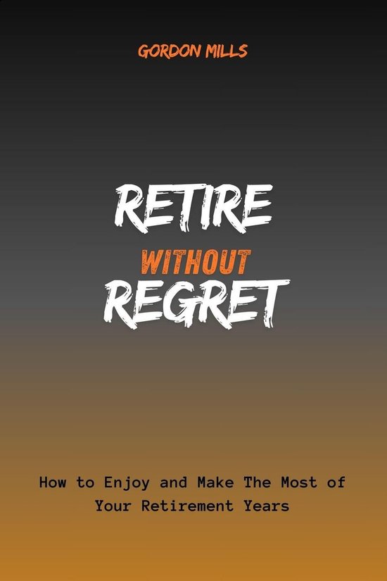 Retire Without Regret : How to Enjoy and Make the Most of Your ...